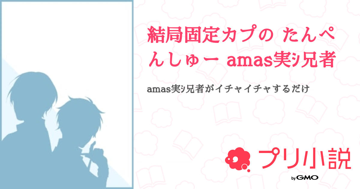 結局固定カプの たんぺんしゅー Amas実ｼ兄者 全2話 【連載中】（ぬえさんの小説） 無料スマホ夢小説ならプリ小説 Bygmo